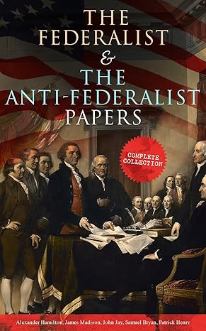 The Federalist & The Anti-Federalist Papers: Complete Collection ...